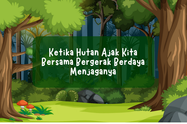 √Ketika Hutan Ajak Kita Bersama Bergerak Berdaya Menjaganya