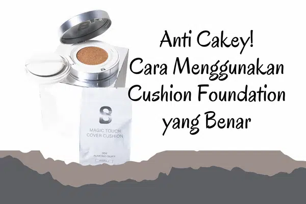 √Anti Cakey! Cara Menggunakan Cushion Foundation yang Benar